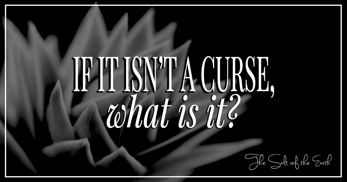 If it isn't a curse, what is it?