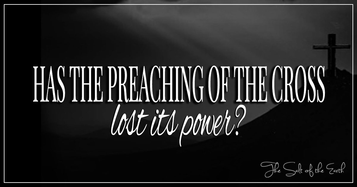 Has the Preaching of the Cross Lost its Power?| Salt of the earth