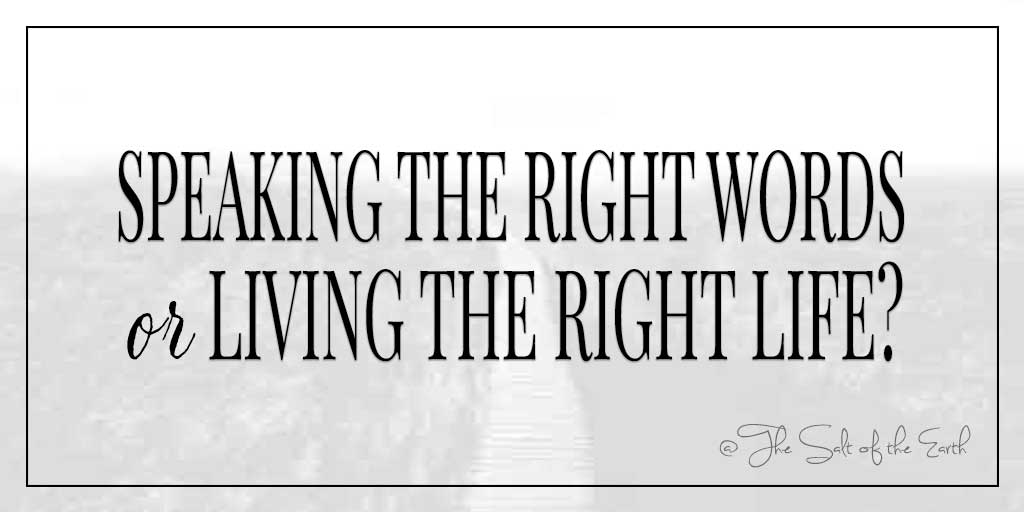 Speaking The Right Words Or Living The Right Life?
